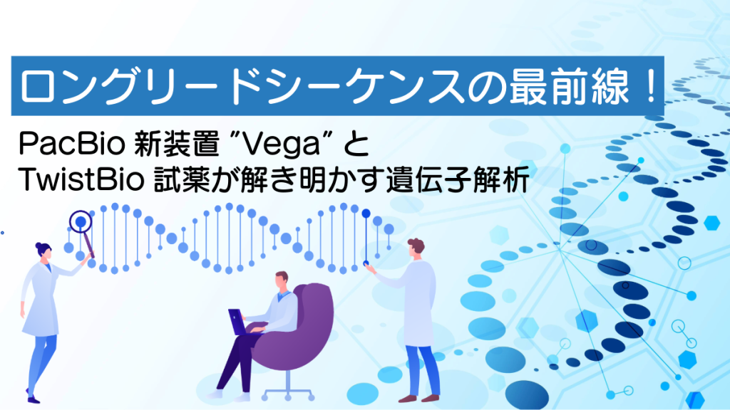 25年01月31日開催『ロングリードシーケンスの最前線！PacBio新装置” Vega ”とTWISTBIO試薬が解き明かす遺伝子解析』登録 ...